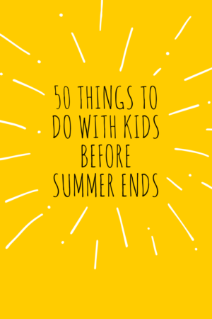 50 Things to Do With Kids Before Summer Ends - Advice for My Daughter